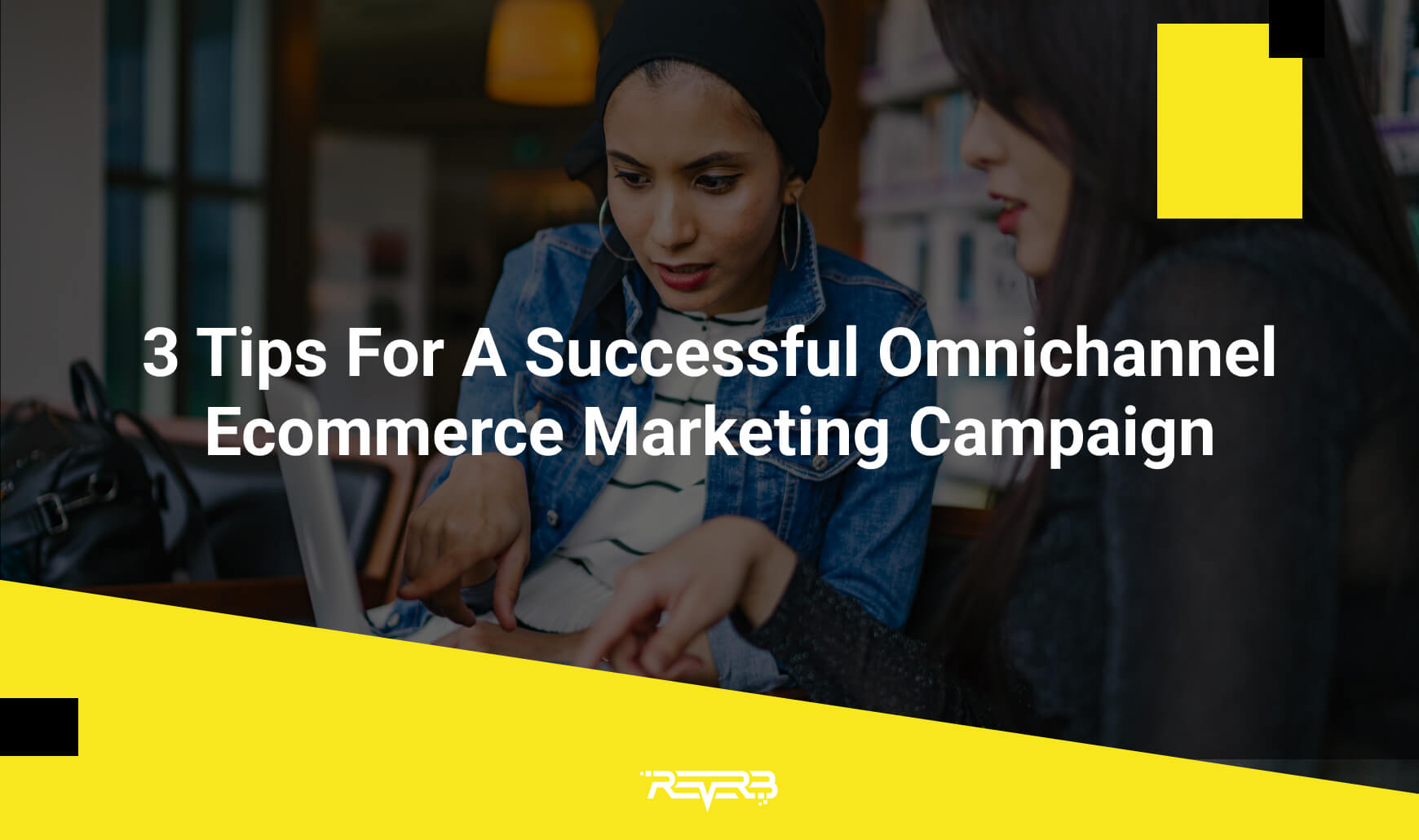 3 Tips For A Successful Omnichannel Ecommerce Marketing Campaign | REVERB