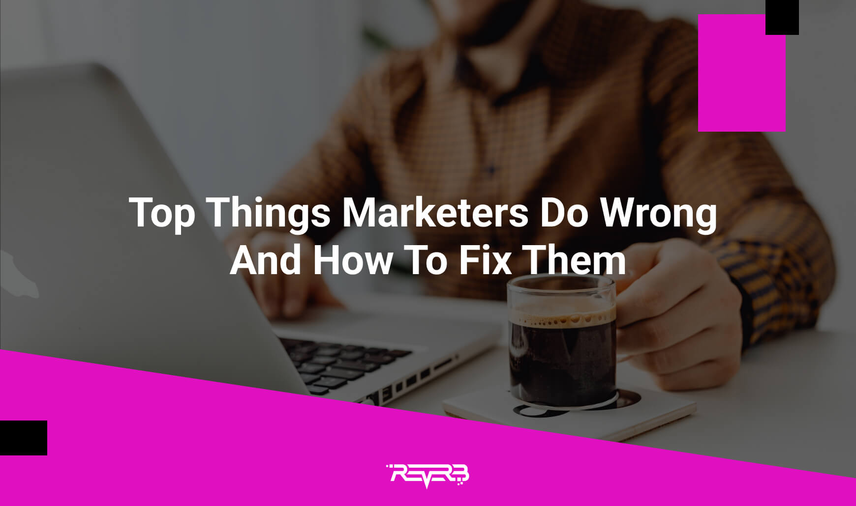 Top Things Marketers Do Wrong And How To Fix Them | REVERB