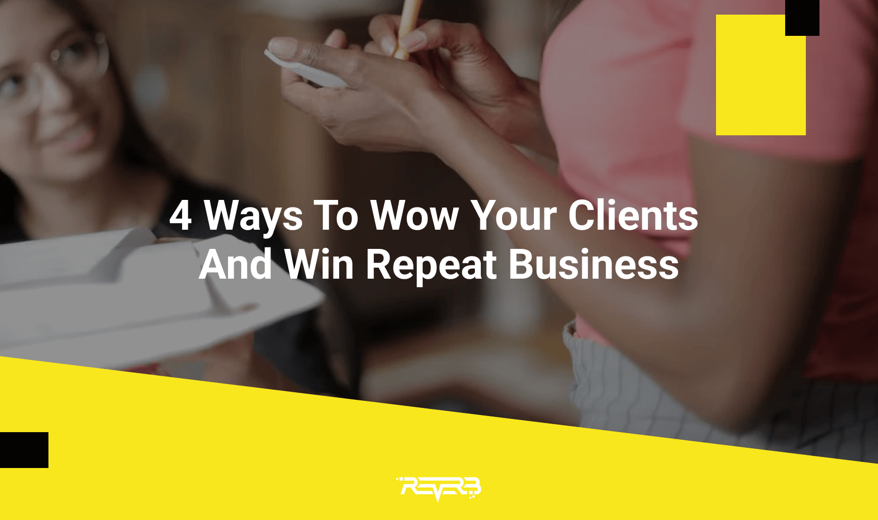 4 Ways To “Wow” Your Clients And Win Repeat Business | REVERB