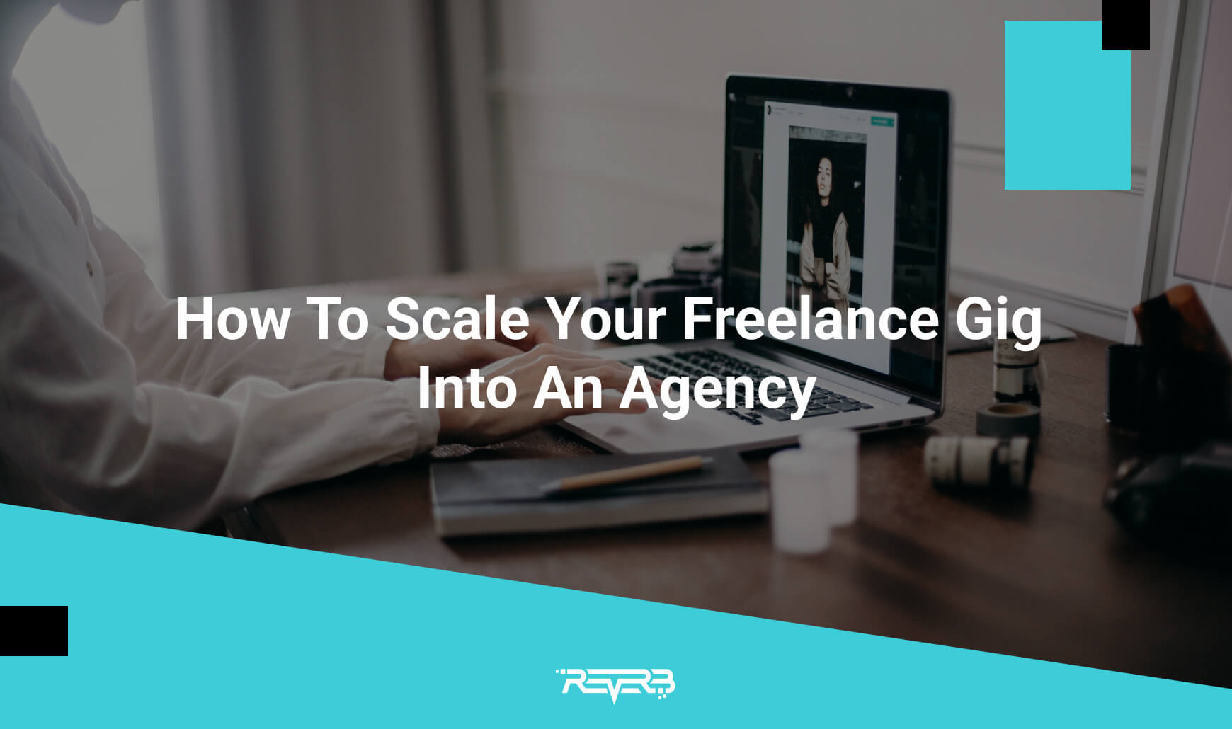 A Guide On How To Scale Your Freelance Gig Into An Agency | REVERB