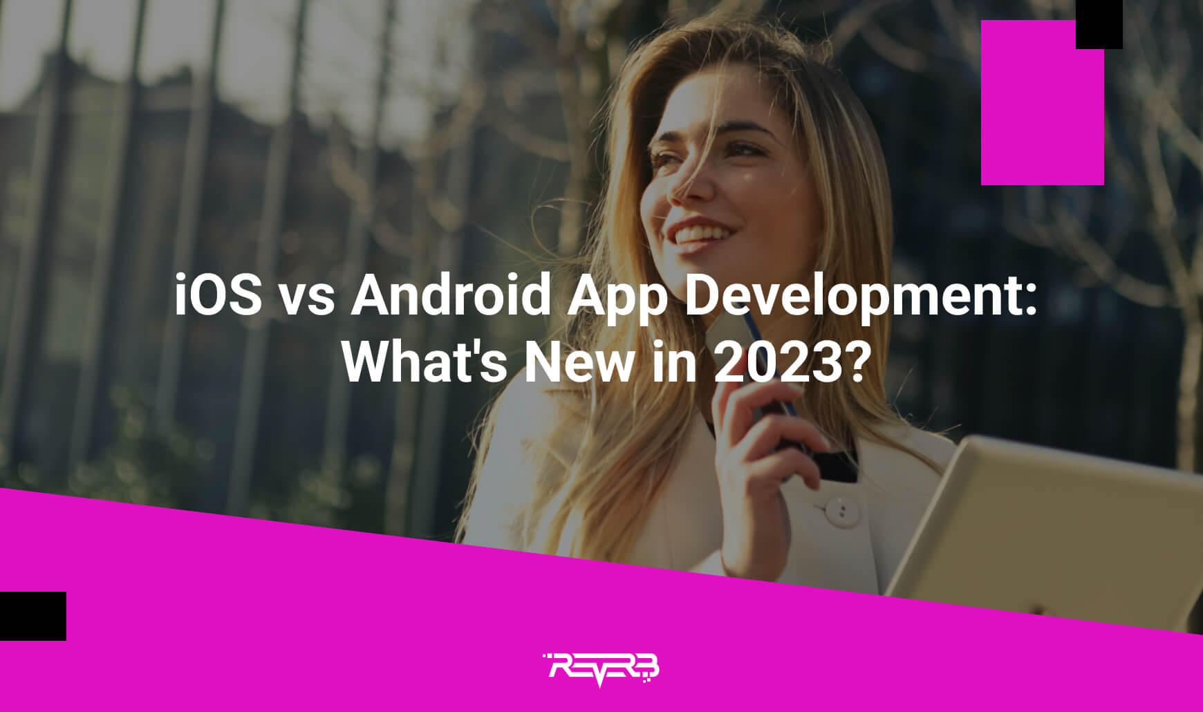 Comparing iOS And Android App Development: What’s New In 2023? | REVERB