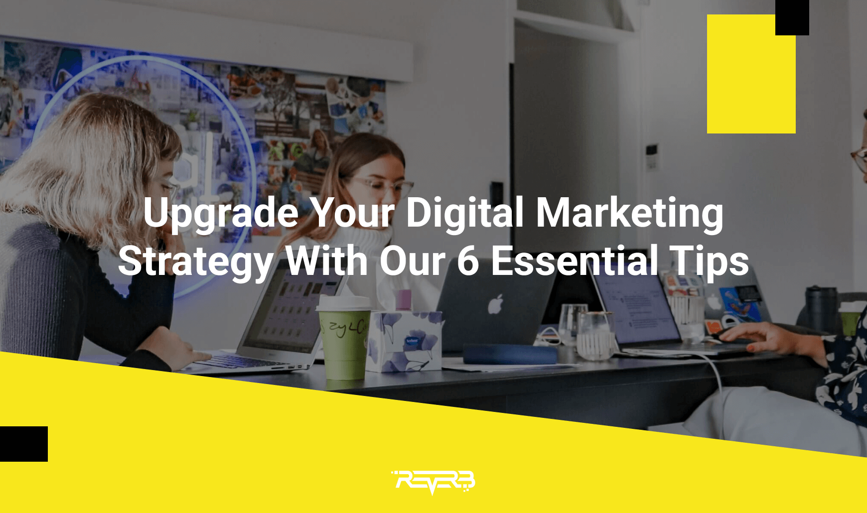 Upgrade Your Digital Marketing Strategy With Our 6 Essential Tips | REVERB