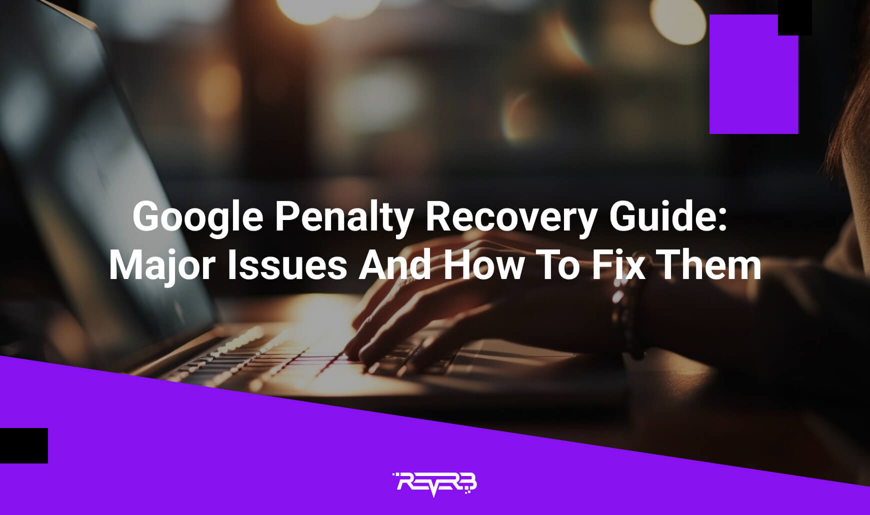Google Penalty Recovery Guide: Major Issues And How To Fix Them | REVERB