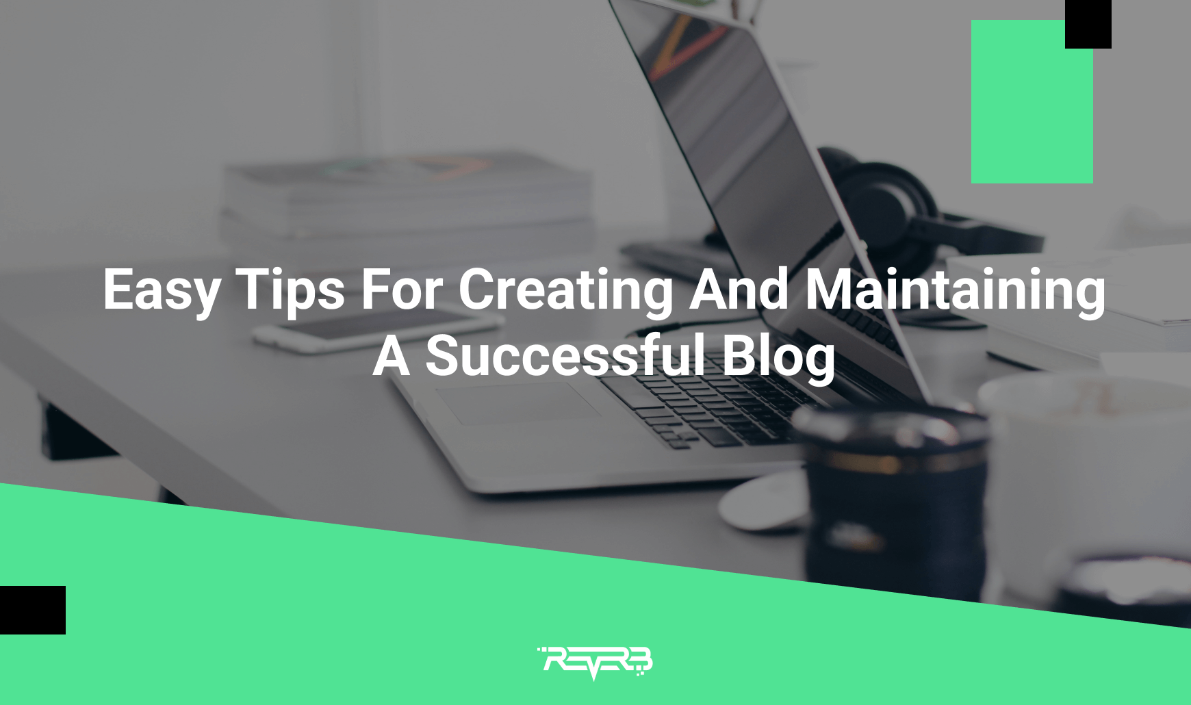 Easy Tips For Creating And Maintaining A Successful Blog | REVERB