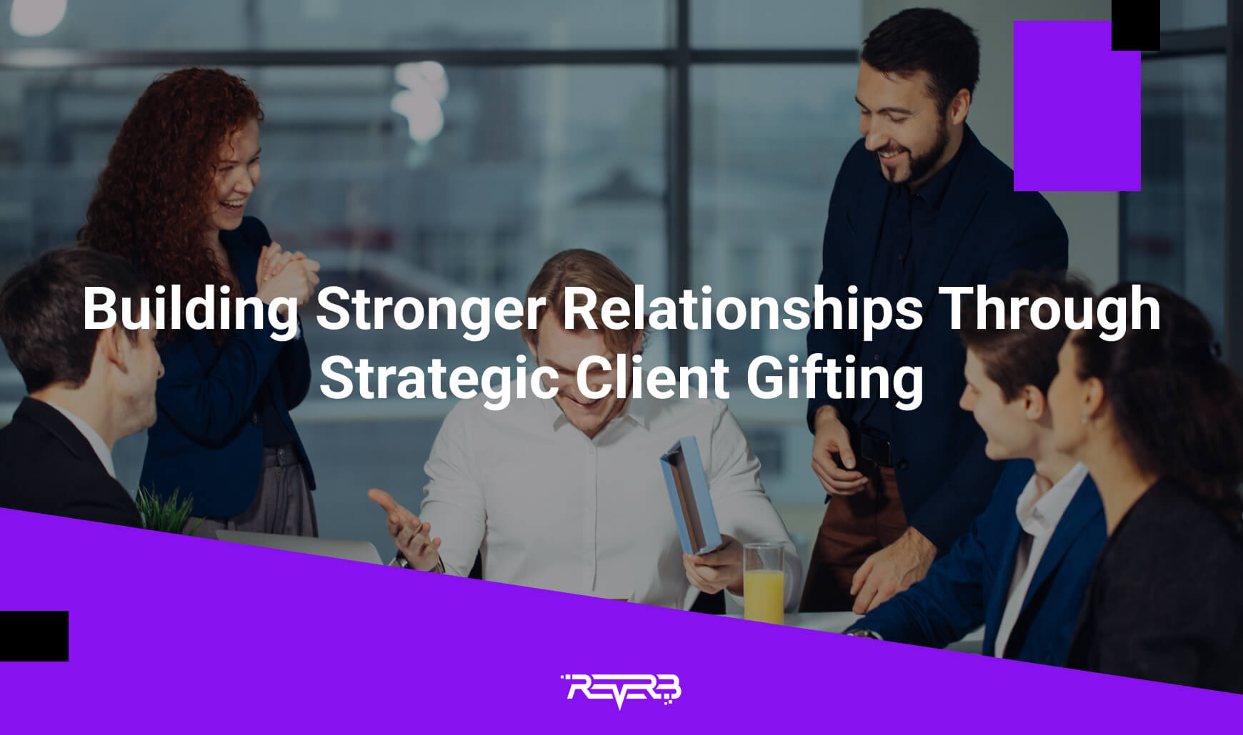 Building Stronger Relationships Through Strategic Client Gifting | REVERB