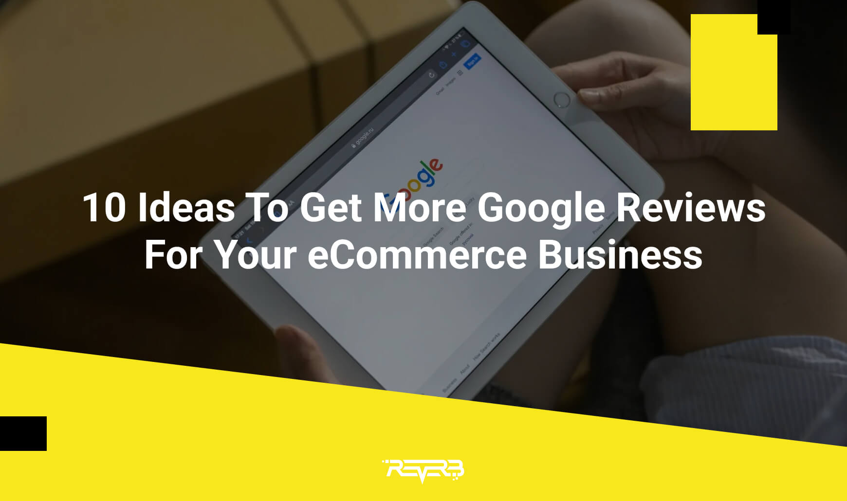 10 Ideas To Get More Google Reviews For Your eCommerce Business | REVERB
