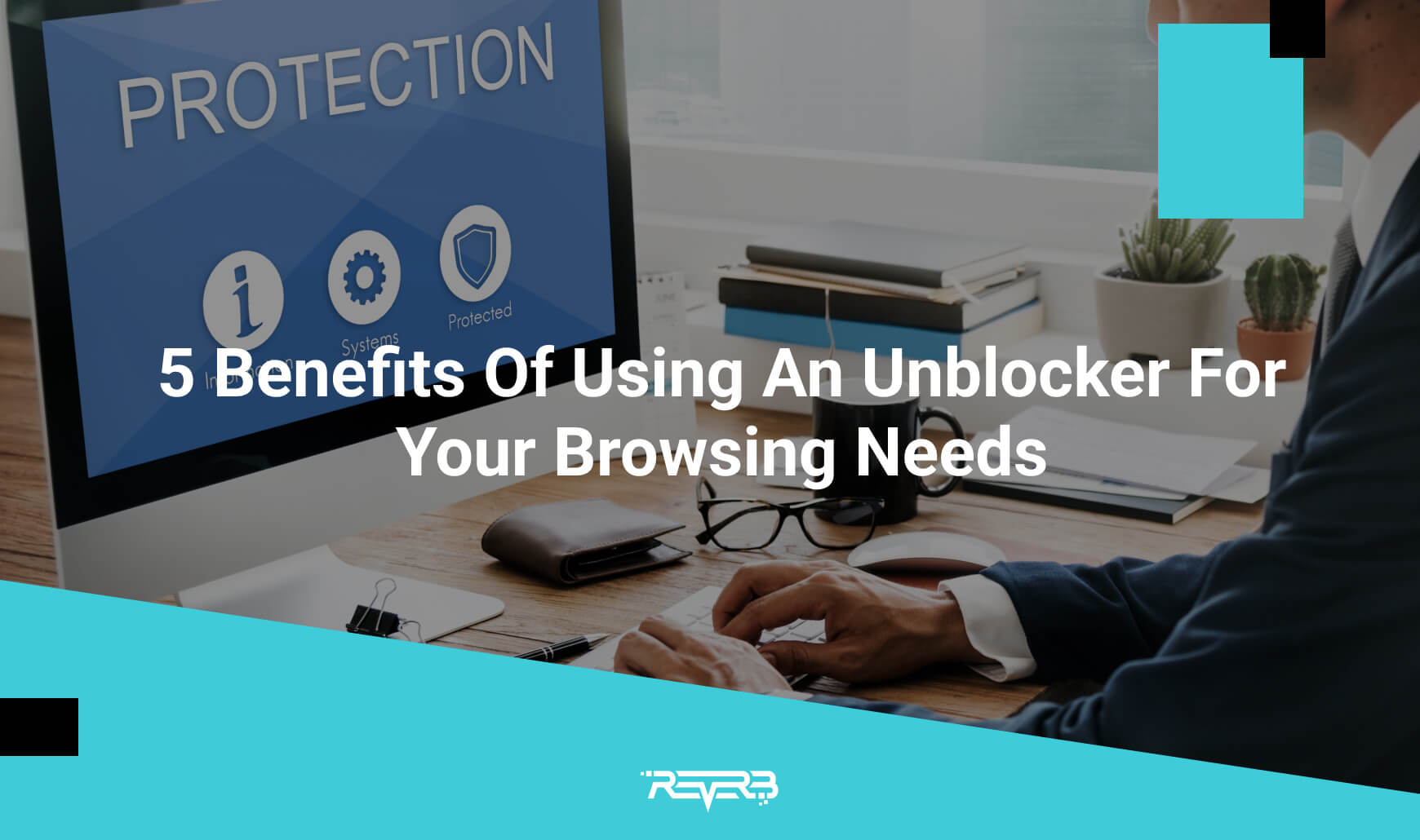 5 Benefits Of Using An Unblocker For Your Browsing Needs | REVERB