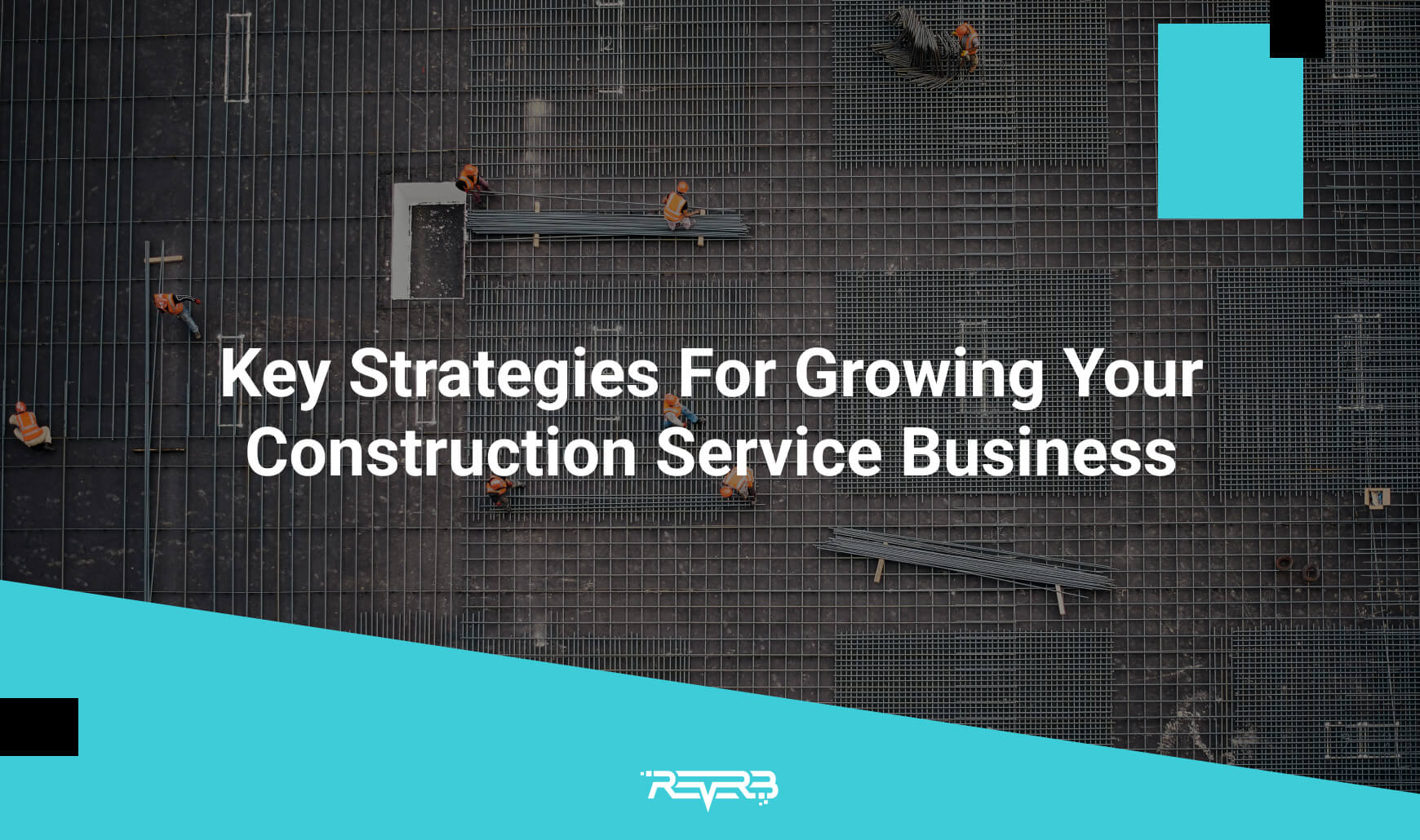 Key Strategies For Growing Your Construction Service Business | REVERB