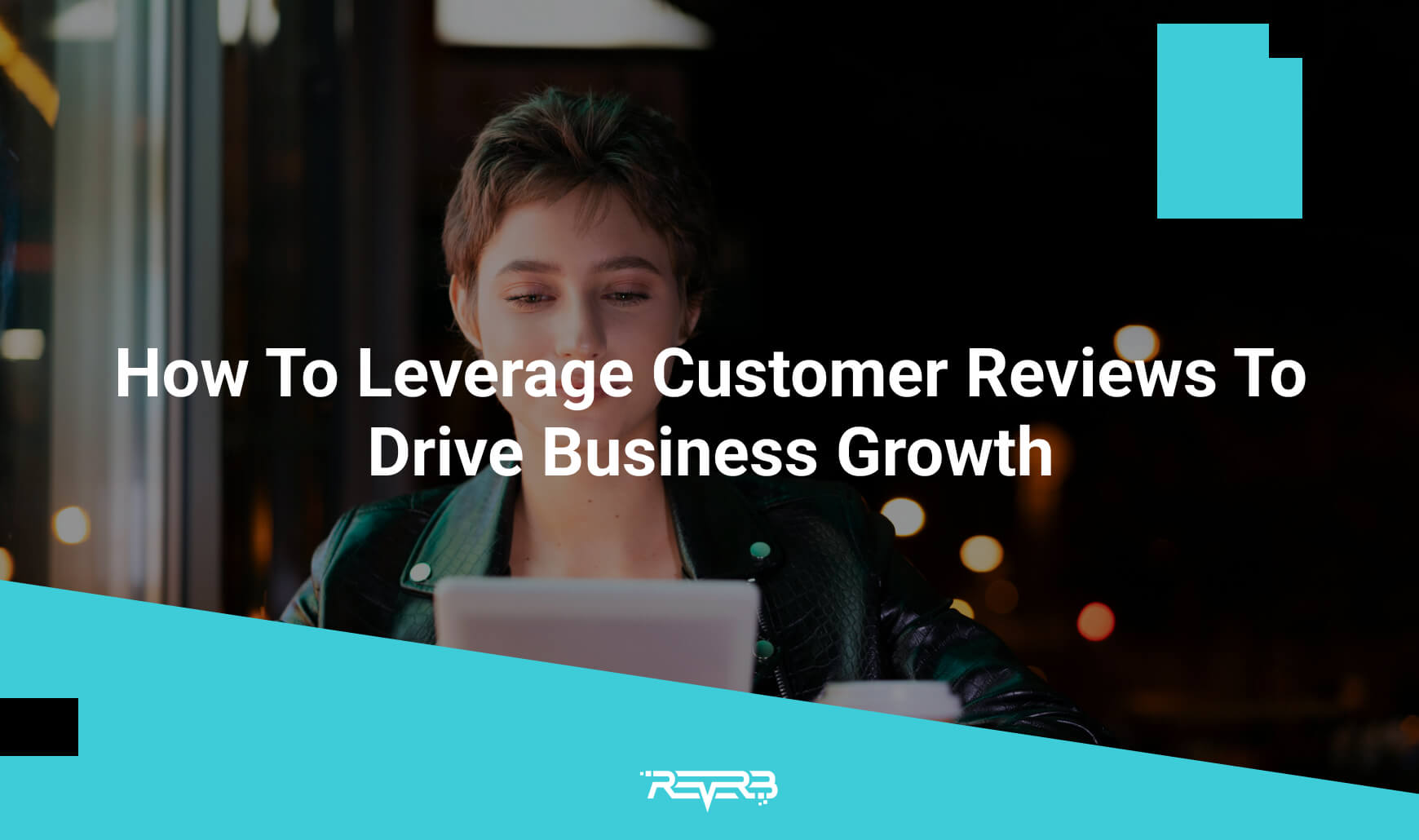 How to Leverage Customer Reviews to Drive Business Growth - ReVerb